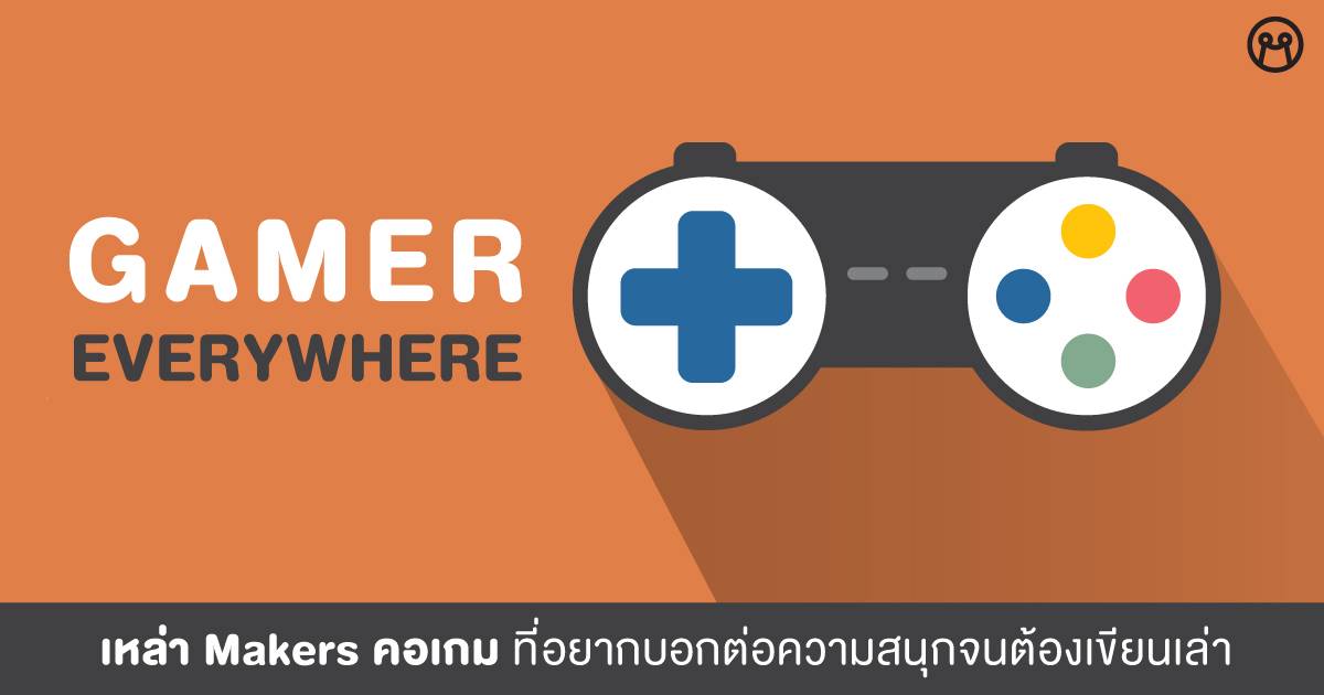Gamer Everywhere ! เหล่า Makers คอเกม ที่อยากบอกต่อความสนุกจนต้องเขียนเล่า - Weekly Makers ...